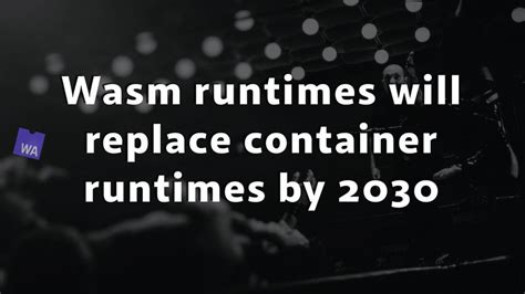 Webassembly Runtimes Will Replace Container Based Runtimes By 2030 R