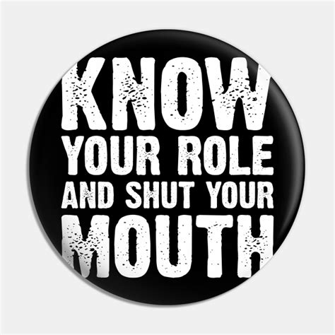 Know Your Role And Shut Your Mouth Know Your Role And Shut Your Mouth