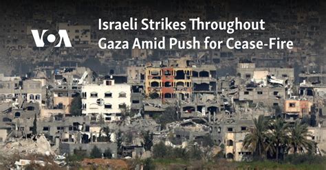 Israeli Strikes Throughout Gaza Amid Push For Cease Fire