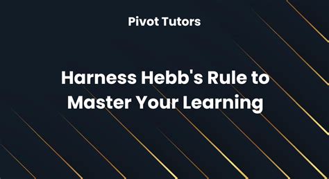 Harness Hebbs Rule To Master Your Learning Pivot Tutors