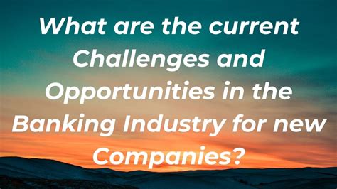 Banking Unveiled Current Challenges And Opportunities For New Entrants