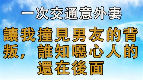 一次交通意外，讓我撞見男友的背叛，誰知噁心人的還在後面 婚姻回憶 生活經驗 情感故事 為人處世 養老 Youtube