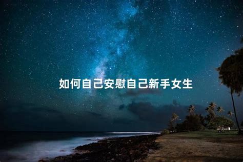 如何自己安慰自己新手女生，自我安抚的步骤图片手法 特视点评网
