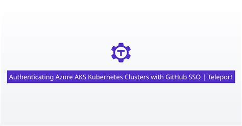 Authenticating Azure Aks Kubernetes Clusters With Github Sso Teleport