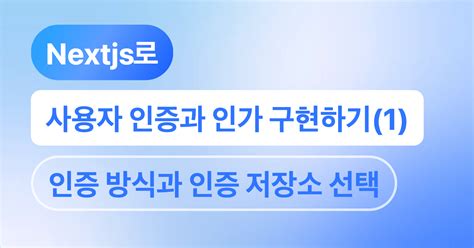 Nextjs로 사용자 인증과 인가 구현하기1 인증 방식과 인증 저장소 선택