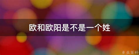 欧和欧阳是不是一个姓 业百科
