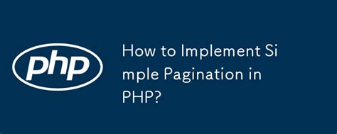 如何在php中實現簡單的分頁? Php教程 Php中文網 如何在php中實現簡單的分頁? Php教程 Php中文網