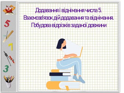 Додавання і віднімання числа 5 Взаємозвязок дій додавання і віднімання Побудова відрізків
