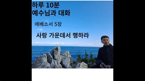 에베소서 5장 사랑 가운데서 행하라 빛의 자녀들처럼 행하라 하루10분 예수님과의 대화 Youtube