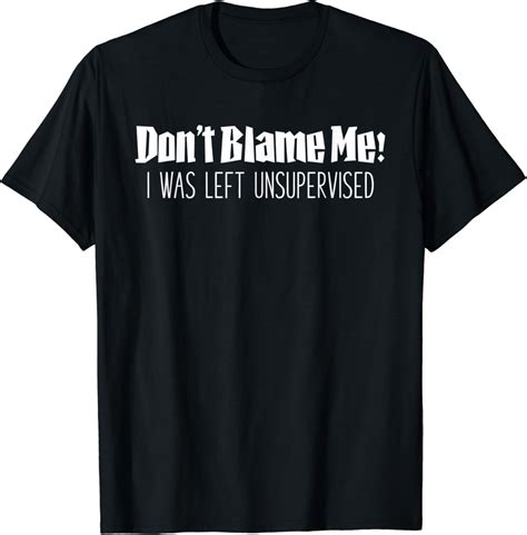 Dont Blame Me I Was Left Unsupervised Funny T Shirt