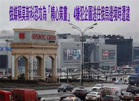俄媒稱莫斯科恐攻為「精心策畫」 4嫌犯企圖逃往俄烏邊境時遭逮 阿猴新聞網