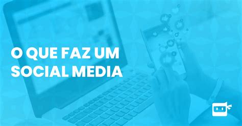 O Que Faz Um Social Media Entenda A Importância Dessa Profissão
