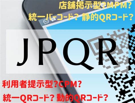 Jpqrの利用者提示型 Cpm ・店舗提示型 Mpm や静的・動的qrコード、請求書払い バーコード の仕様は？