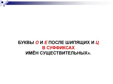 Буквы о и е после шипящих и ц в суффиксах имён существительных