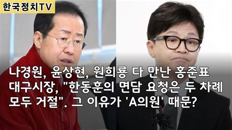 한국정치tv 정치 이슈 나경원 윤상현 원희룡은 다 만난 홍준표 대구시장 한동훈의 면담 요청은 두 차례 모두 거절