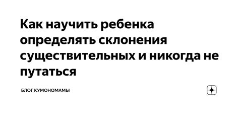 Как научить ребенка определять склонения существительных и никогда не