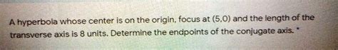 solved a hyperbola whose center is on the origin focus at 5 0 and