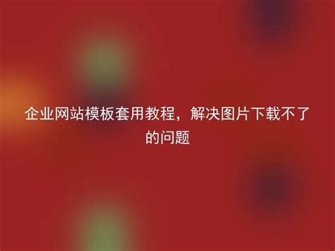 企业网站模板套用教程，解决图片下载不了的问题 安企cmsanqicms