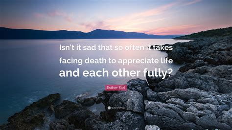 Esther Earl Quote Isnt It Sad That So Often It Takes Facing Death To