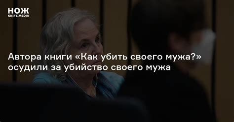 Автора книги «Как убить своего мужа?» осудили за убийство своего мужа — Нож