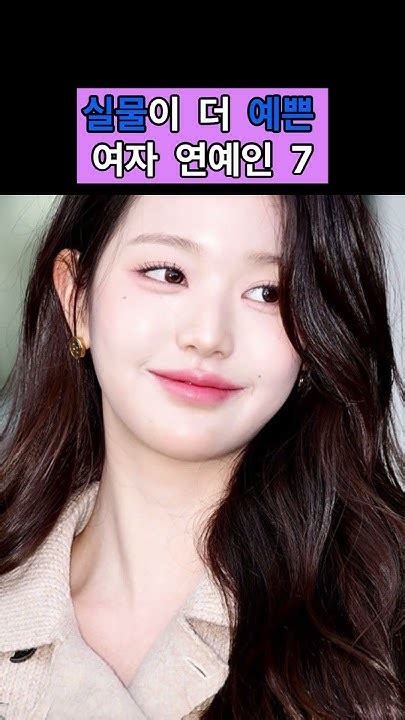 실물이 더 예쁜 여자 연예인 7 Youtube