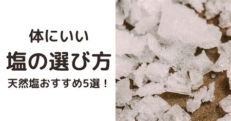 【塩と健康】体にいい塩の選び方とおすすめ5選｜天然塩はミネラルが豊富！ 体の中からキレイになろう