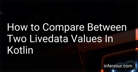 How To Compare Between Two Livedata Values In Kotlin In 2024