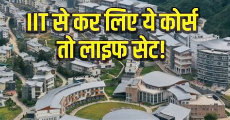 Iit College आईआईटी के इस कोर्स से कर लिए Btech तो लाइफ सेट ऐसे