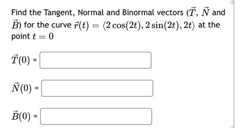Solved Find The Tangent Normal And Binormal Vectors And