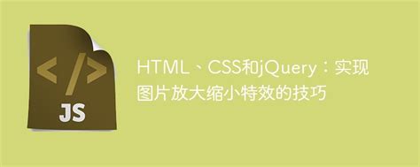 Html、css和jquery：实现图片放大缩小特效的技巧 Js教程 Php中文网