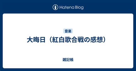 大晦日（紅白歌合戦の感想） 雑記帳