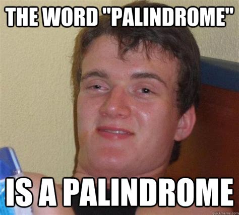 The Word Palindrome Is A Palindrome 10 Guy Quickmeme
