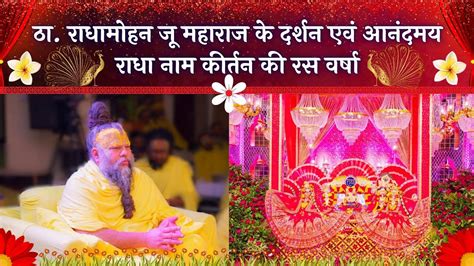 ठा राधामोहन जू महाराज के दर्शन एवं आनंदमय राधा नाम कीर्तन की रस वर्षा