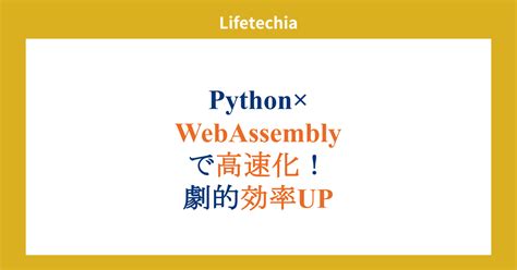 Python×webassemblyで高速化！劇的効率up Lifetechia