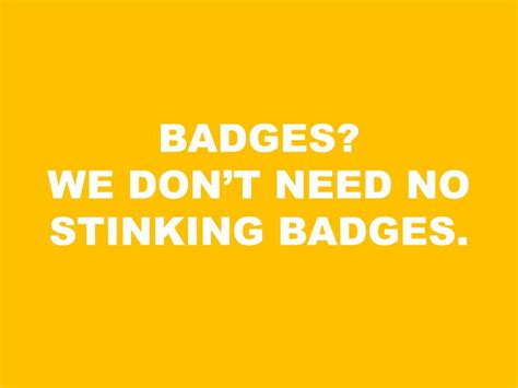 PPT BADGES WE DONT NEED NO STINKING BADGES PowerPoint Presentation