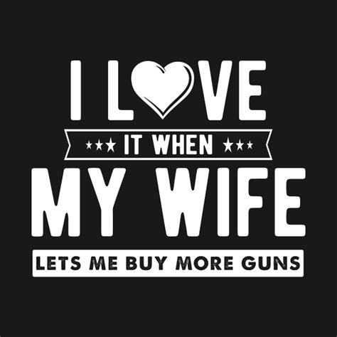 I Love It When My Wife Lets Me Buy More Guns Guns T Shirt Teepublic