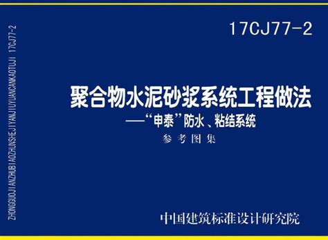 《聚合物水泥砂浆系统工程做法 “申泰”防水、粘结系统》（图集编号：17cj77 2）【全文附高清无水印pdf版下载】 国家标准及行业标准 郑州