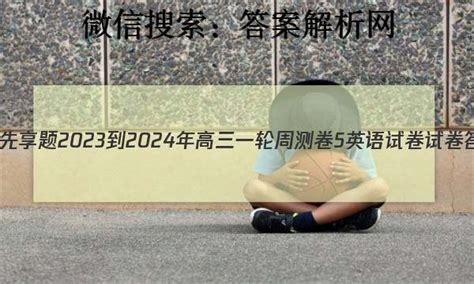 衡水金卷先享题2023 2024年高三一轮周测卷5英语试卷试卷答案答案 考试资讯 知嘛答案网