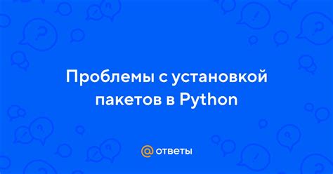 Ответы Mail Проблемы с установкой пакетов в Python