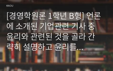 경영학원론 1학년 B형 언론에 소개된 기업관련 기사 중 윤리와 관련된 것을 골라 간략히 설명하고 윤리를 보는 네 가지 관점에