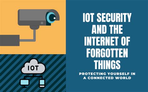 Iot Security And The Internet Of Forgotten Things Protecting Yourself In A Connected World
