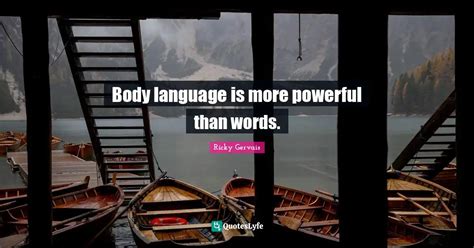 Body Language Is More Powerful Than Words Quote By Ricky Gervais
