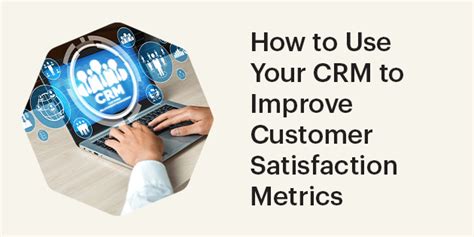 How To Use Your CRM To Improve Customer Satisfaction Metrics