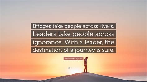 Israelmore Ayivor Quote “bridges Take People Across Rivers Leaders
