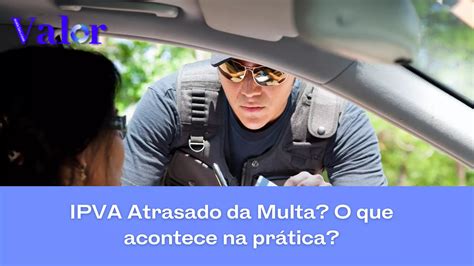 Ipva Atrasado Dá Multa Veja O Que Acontece Na Prática