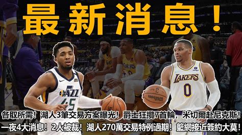 最新消息！各取所需！湖人3筆交易方案曝光！爵士狂攬7首輪，米切爾赴尼克斯！一夜4大消息！2人被裁！湖人270萬交易特例過期！籃網接近簽約大莫