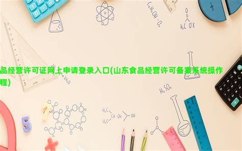 食品经营许可证网上申请登录入口山东食品经营许可备案系统操作流程—知春路知识产权