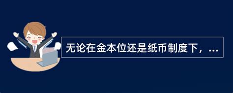 无论在金本位还是纸币制度下汇率都主要受到两个因素的影响它们是 找题吧