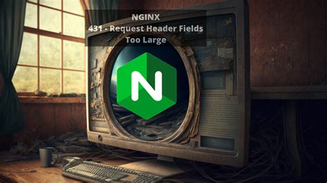 Fixing The 431 Request Header Too Large Error In Nginx By Hendrawan