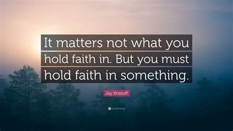 Jay Kristoff Quote It Matters Not What You Hold Faith In But You